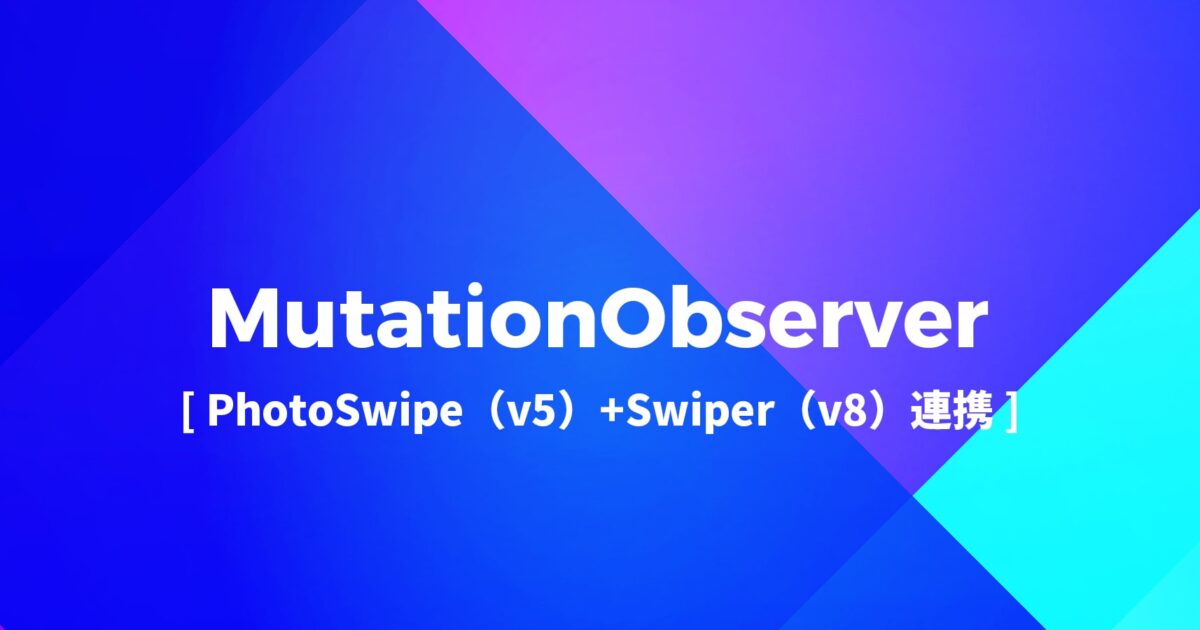 【JS】MutationObserverでDOMを監視[PhotoSwipe（v5）+Swiper（v8）連携]｜notes by SHARESL